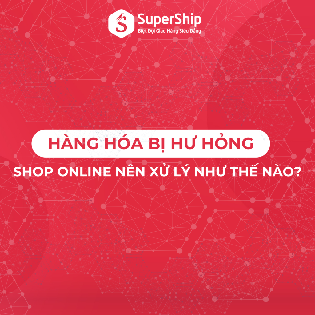 Hàng hóa bị hư hỏng, vỡ thì các shop nên xử lý như thế nào? - SuperShip