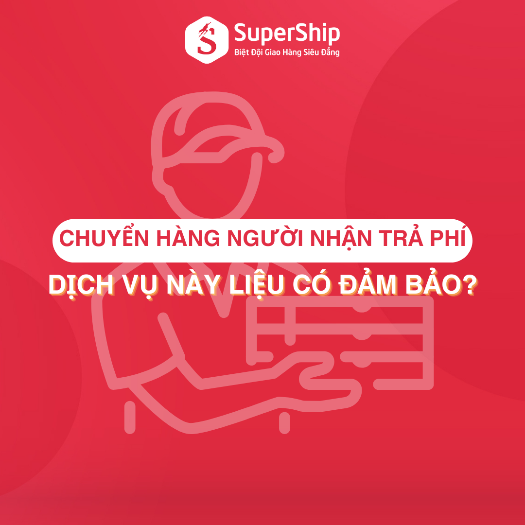 Dịch vụ chuyển hàng người nhận trả phí liệu có đảm bảo - SuperShip